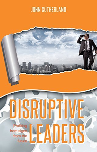 Disruptive Leaders: Profiting From Signs From The Future by John ...