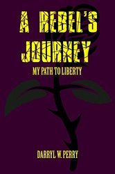 A Rebel's Journey: My Path to Liberty by Darryl W. Perry | Goodreads