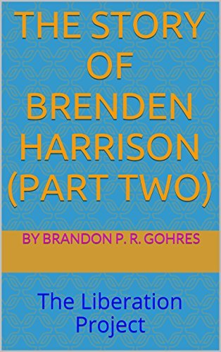 The Story of Brenden Harrison (Part Two): The Liberation Project by Brandon P.R. Gohres | Goodreads