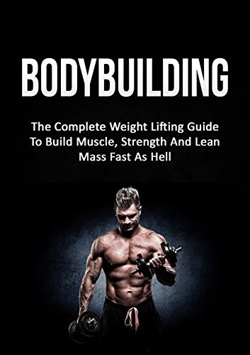 Bodybuilding: The Complete Weight Lifting Guide To Build Muscle ...