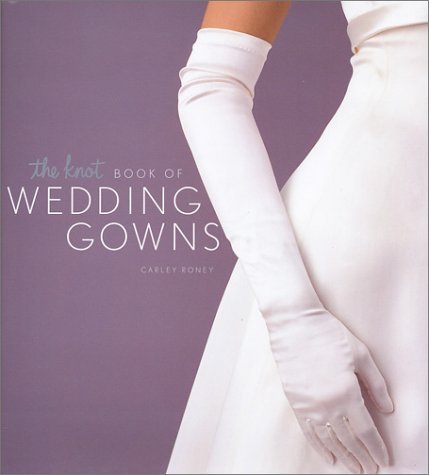 The Knot Book of Wedding Gowns by Carley Roney | Goodreads