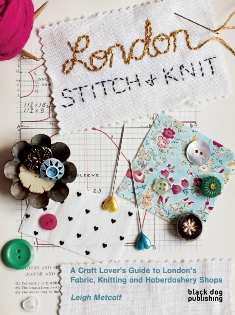 London Stitch and Knit: A Craft Lover's Guide to London's Fabric ...