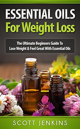 ESSENTIAL OILS FOR WEIGHT LOSS: The Ultimate Beginners Guide To Lose ...