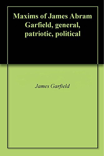 Maxims of James Abram Garfield, general, patriotic, political by James ...