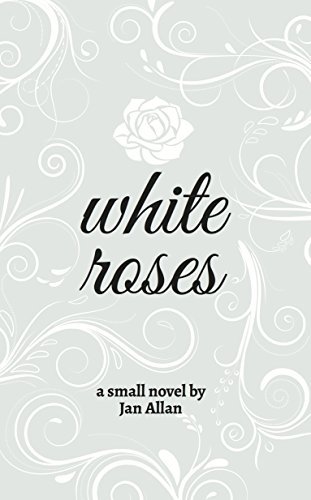 White Roses: a small novel by Jan Allan | Goodreads