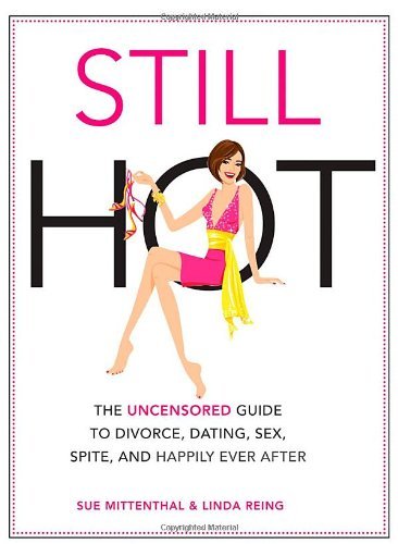 Still Hot: The Uncensored Guide to Divorce, Dating, Sex, Spite, and ...