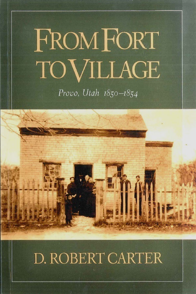 From Fort to Village: Provo, Utah, 1850-1854 by D. Robert Carter ...