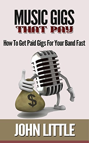 Music Gigs That Pay: How To Get Paid Gigs For Your Band Fast by John ...