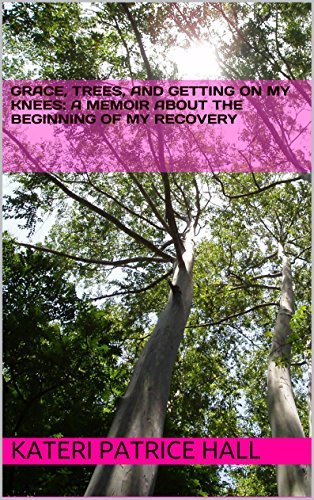 Grace, Trees, and Getting on My Knees: A Memoir About the Beginning of ...