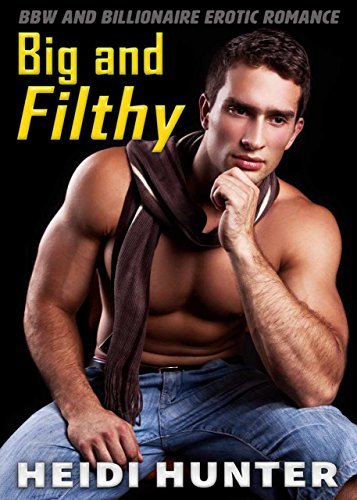 Big and Filthy: BBW and Billionaire Erotic Romance by Heidi Hunter | Goodreads