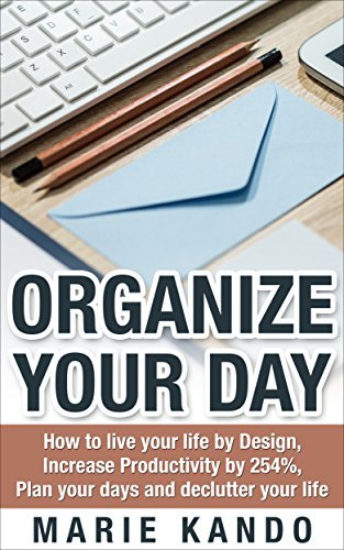 Organize Your Day: How To Live Your Life by Design, Increase ...