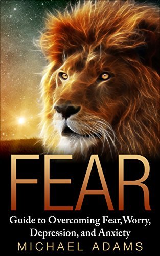 Fear: Guide To Overcoming Fear, Worry, Depression and Anxiety by ...