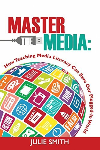 Master the Media: How Teaching Media Literacy Can Save Our Plugged-In ...