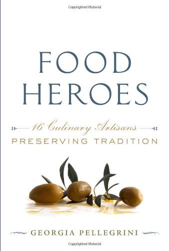 Food Heroes: Sixteen Culinary Artisans Preserving Tradition by Georgia ...