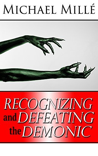 Recognizing and Defeating the Demonic: Learn secrets of how demons work ...