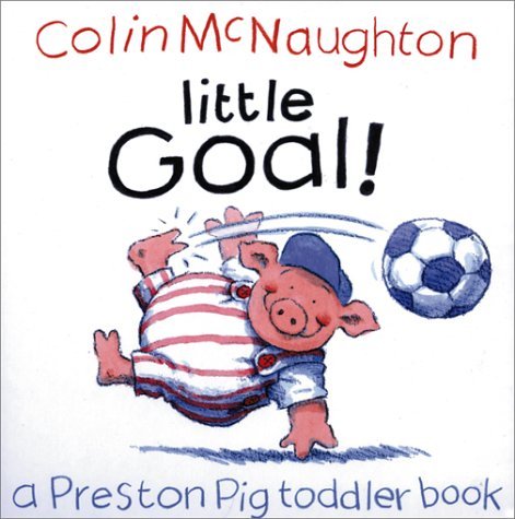 Little Goal!: A Preston Pig Toddler Book by Colin McNaughton | Goodreads