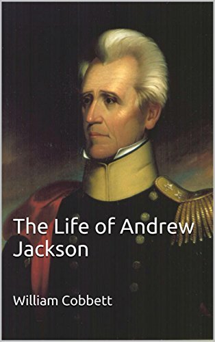 The Life of Andrew Jackson: (Illustrated) by William Cobbett | Goodreads