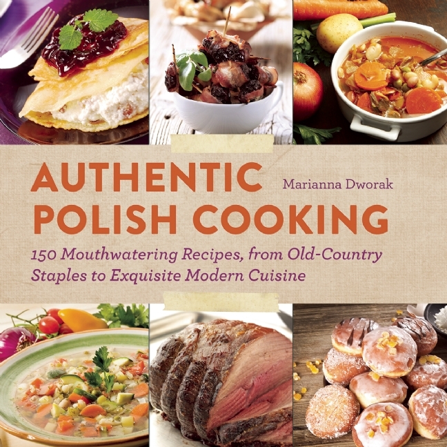 Authentic Polish Cooking: 120 Mouthwatering Recipes, from Old-Country ...