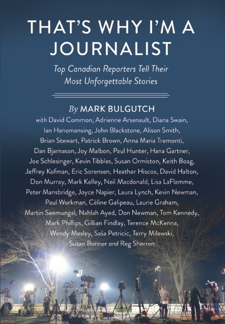 That's Why I'm a Journalist: Top Canadian Reporters Tell Their Most ...