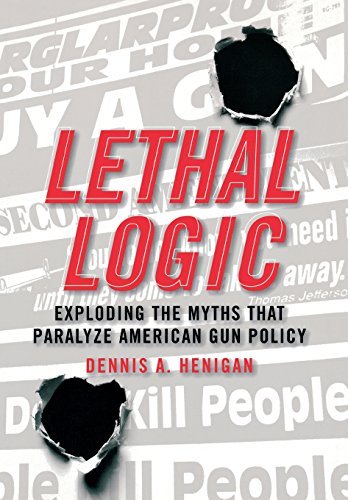 Lethal Logic: Exploding the Myths That Paralyze American Gun Policy by ...