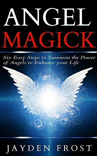 Angel Magick: Six Easy Steps to Summon the Power of Angels to Enhance ...