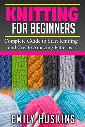 KNITTING FOR BEGINNERS: Complete Guide to Start Knitting and Create ...