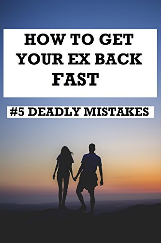 Get Your Ex Back: A Strategy To Win Back Your Ex. Including 5 Deadly Mistakes You Should Never ...