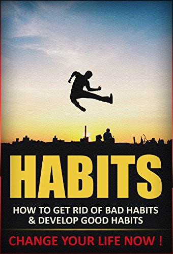 Habits: How To Get Rid Of Bad Habits And Develop Good Habits: Change ...