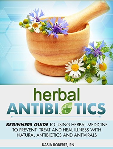 Herbal Antibiotics: Beginners Guide to Using Herbal Medicine to Prevent ...