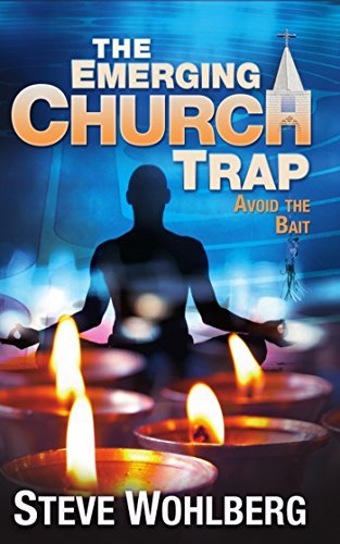 The Emerging Church Trap: Avoid the Bait by Steve Wohlberg | Goodreads