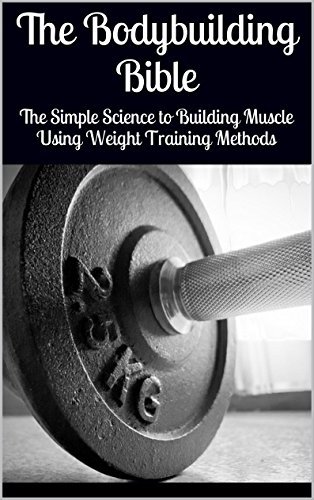 The Bodybuilding Bible: The Simple Science to Building Muscle Using ...