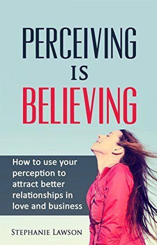Perceiving is Believing: How to use your perception to attract better ...