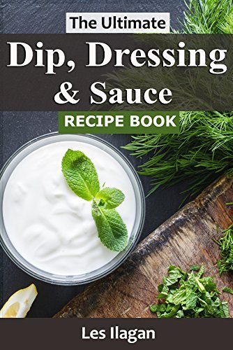 The Ultimate Dip Dressing & Sauce Recipe Book: Easy and Delicious Dips ...