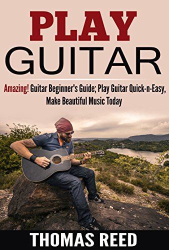 Guitar: Amazing! Guitar Beginners's Guide - Play Guitar Quick-n-Easy ...