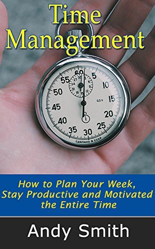 Time Management: How to Plan Your Week, Stay Productive and Motivated ...