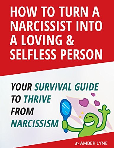 How to Turn a Narcissist into a Loving & Selfless Person: Your Survival Guide to Thrive from ...