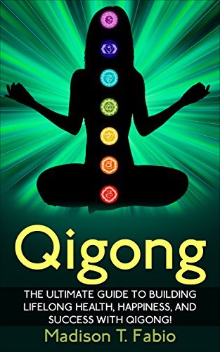 Qigong: Build Lifelong Health, Discover Success, and Create the ...