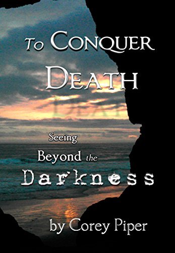 To Conquer Death: Seeing Beyond the Darkness by Corey Piper | Goodreads