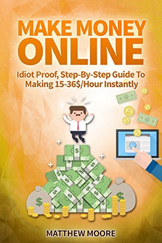 Make Money Online: Idiot Proof, Step-By-Step Guide To Making 15-36 ...