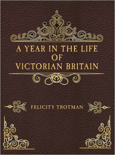 A Year in the Life of Victorian Britain by Felicity Trotman | Goodreads