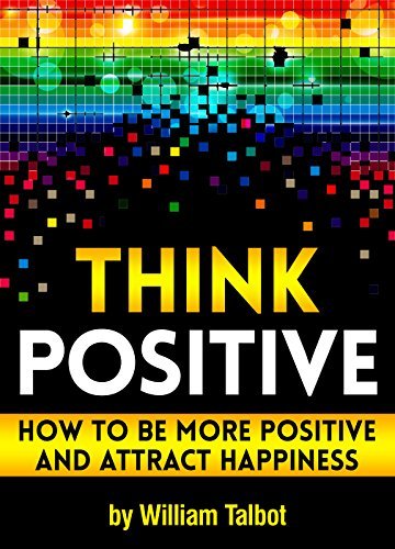 Think Positive: How to Be More Positive and Attract Happiness ~ by ...