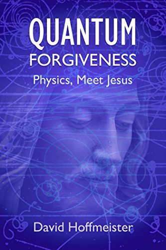 Quantum Forgiveness: Physics, Meet Jesus by David Hoffmeister | Goodreads