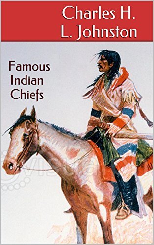 Famous Indian Chiefs: Their Battles, Treaties, Sieges, and Struggles ...