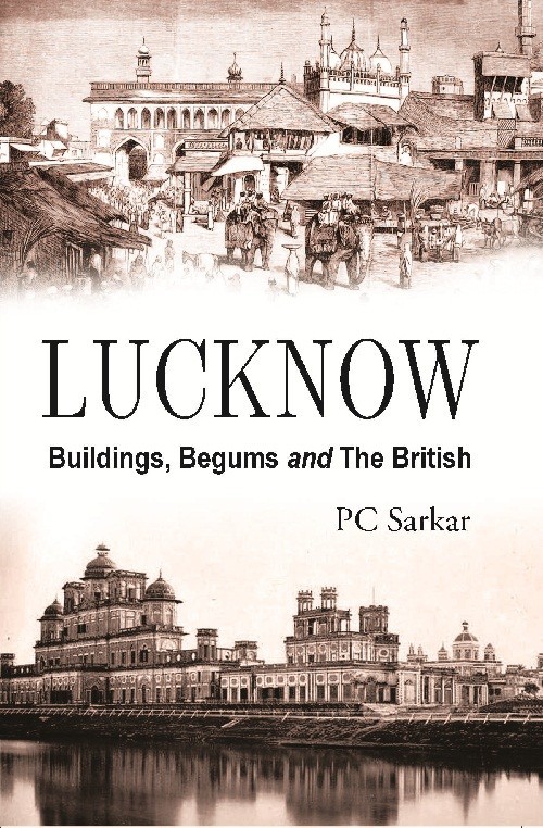 Lucknow: Buildings, Begums and The British by P.C. Sarkar | Goodreads