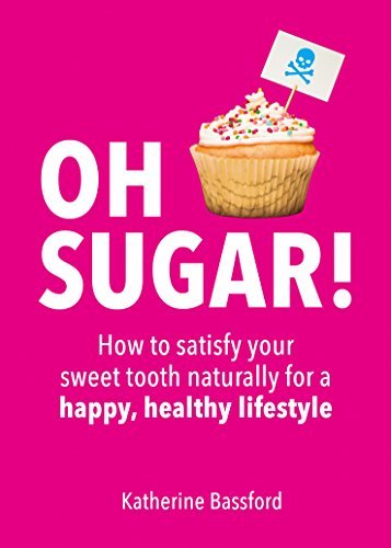 Oh Sugar!: How to Satisfy Your Sweet Tooth Naturally for a Happy ...
