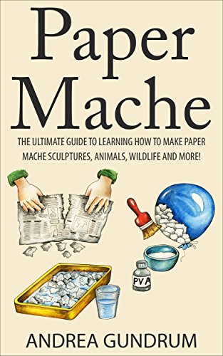 Paper Mache: The Ultimate Guide to Learning How to Make Paper Mache ...