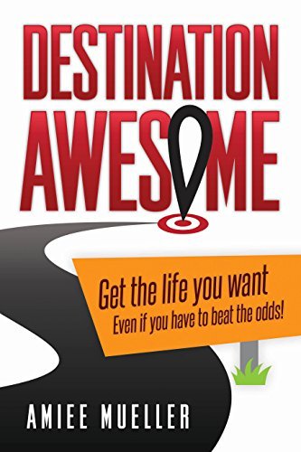 Destination Awesome: Get the Life You Want Even if You Have to Beat the ...