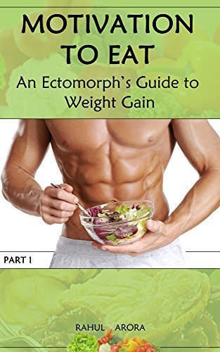 Motivation to Eat: An Ectomorph's Guide to Weight Gain by Rahul Arora ...
