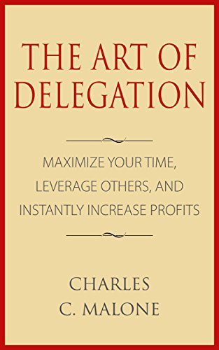 The Art of Delegation: Maximize Your Time, Leverage Others, and ...
