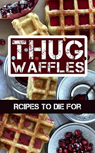 Thug Waffles: Waffle Recipes To Die For - Dangerously Delicious ...